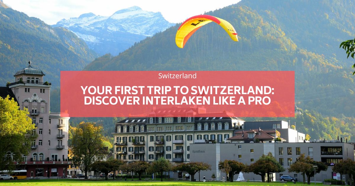 Your First Trip to Switzerland: Discover Interlaken Like a Pro ...